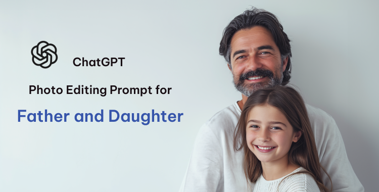 30+ ChatGPT Photo Editing Prompt Father and Daughter [Copy-Paste]